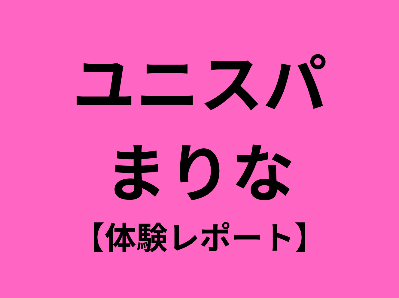 【体験レポ】ユニスパ まりな 本音レビュー