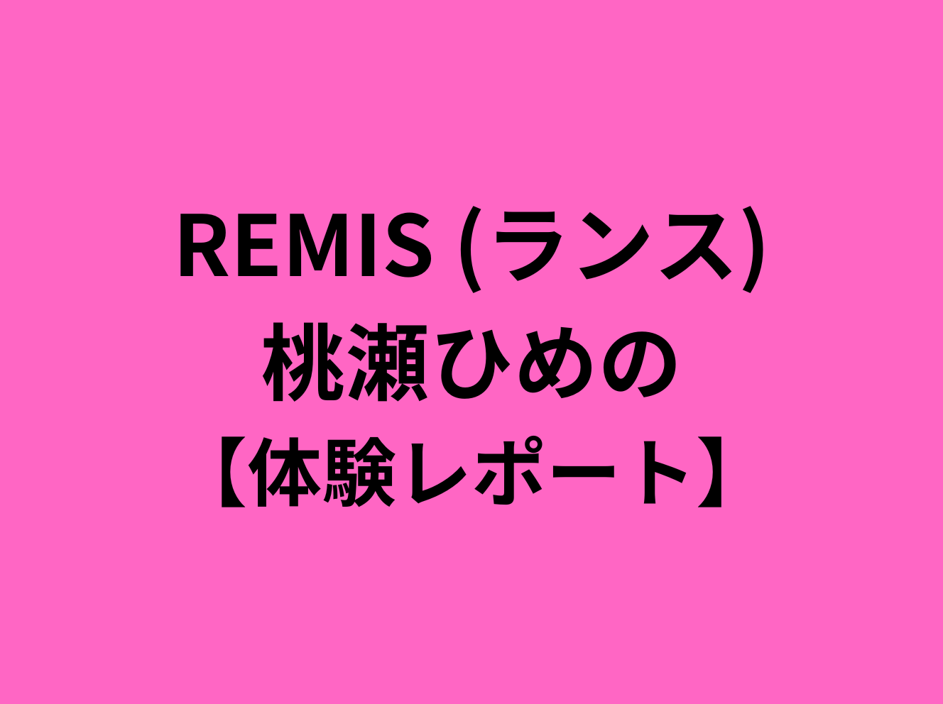 【体験レポ】REMIS（ランス） 桃瀬ひめの 本音レビュー